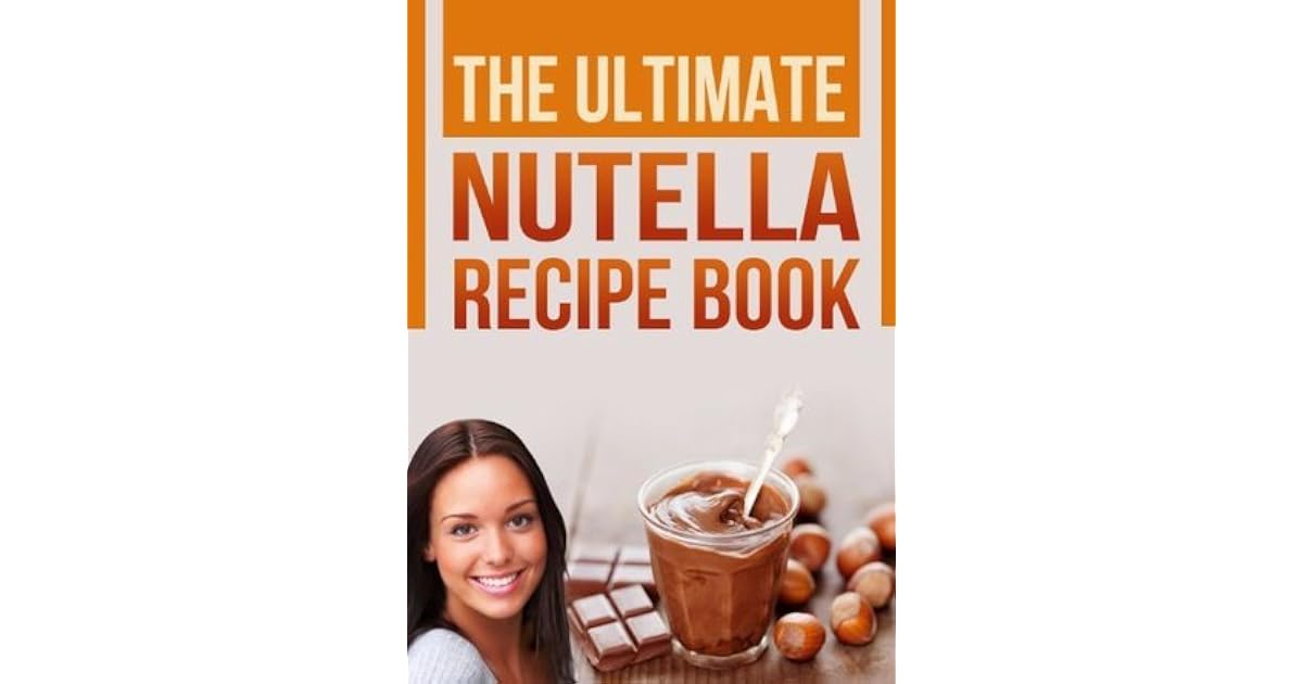 The Ultimate Nutella Recipe Book: Delicious Recipes for Nutella ...