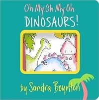 Oh My Oh My Oh Dinosaurs!: A Book of Opposites by Sandra Boynton