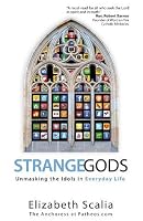 Strange Gods: Unmasking the Idols in Everyday Life by Elizabeth Scalia