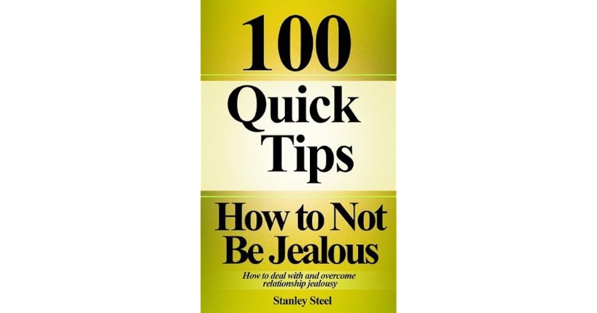 How to Not Be Jealous: Ways to Deal With, Overcome and Stop Relationship Jealousy by Stanley Steel