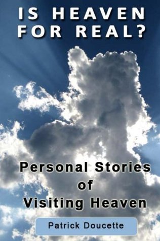 Is Heaven for Real? Personal Stories of Visiting Heaven by Patrick Doucette