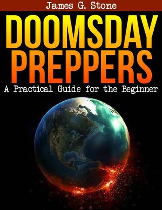 Doomsday Preppers: A Practical Guide for the Beginner by James G. Stone