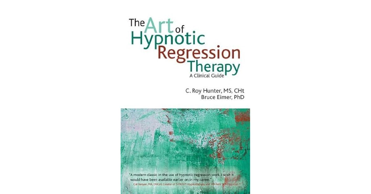 The Art of Hypnotic Regression Therapy: A clinical guide by C. Roy Hunter