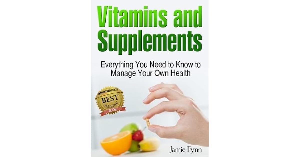 Vitamins and Supplements: Everything You Need to Know to Manage Your ...