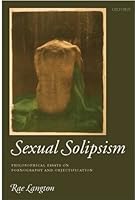 Sexual Solipsism: Philosophical Essays on Pornography and Objectification by Rae Langton