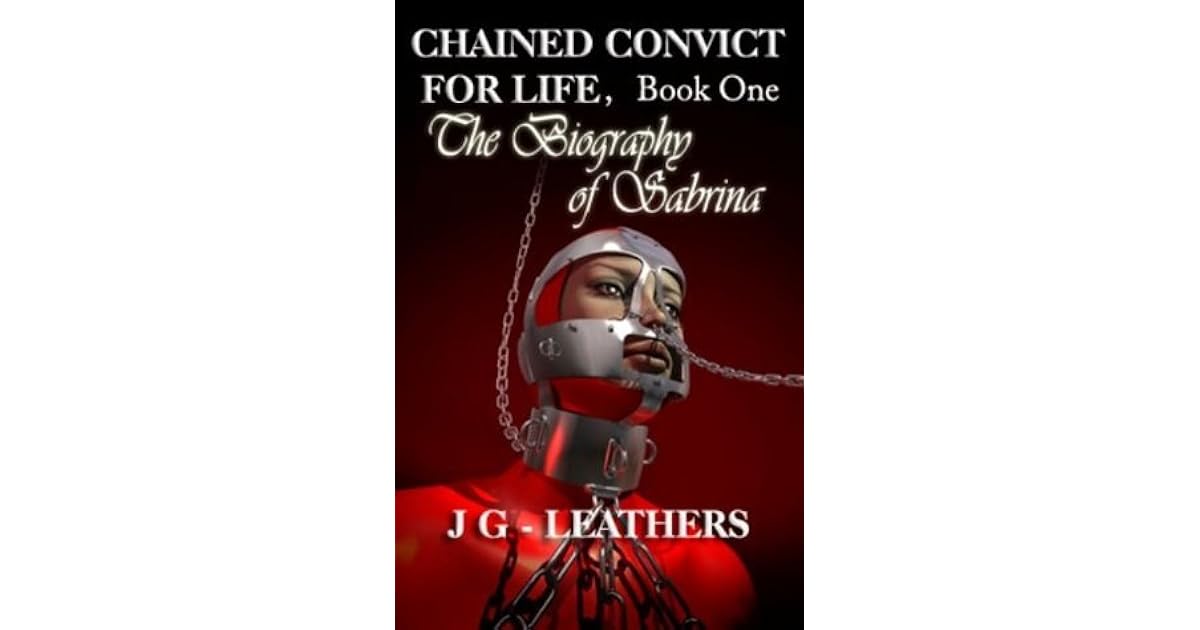 Chained Convict For Life, Book One by J.G. Leathers