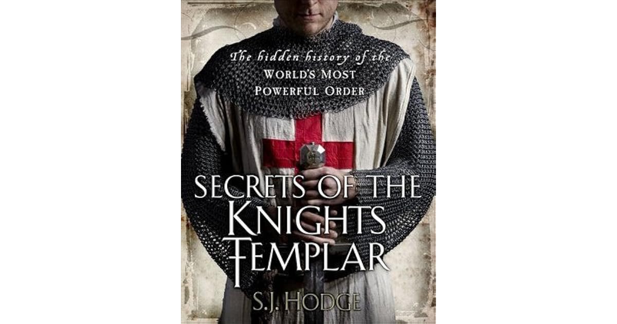 Secrets of the Knights Templar: The Hidden History of the World's Most Powerful Order by S.J. Hodge