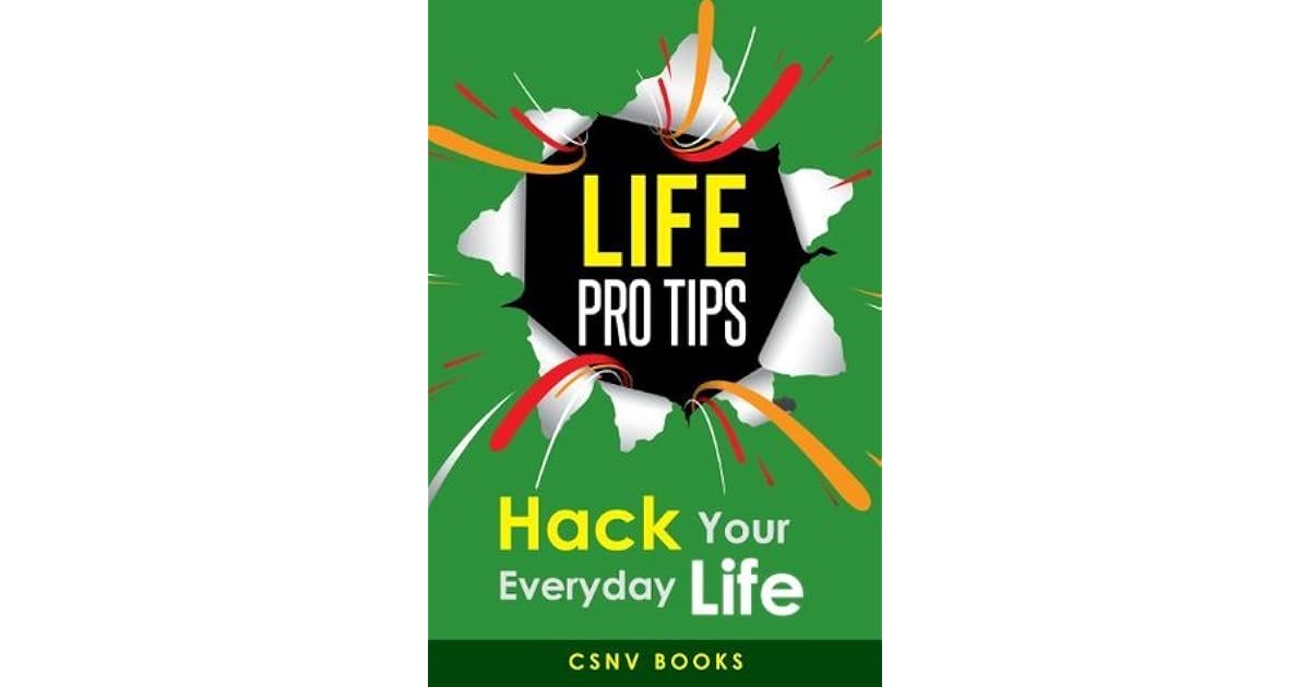 Life Pro Tips - Hack Your Everyday Life by CSNV Books