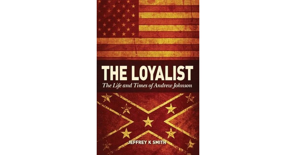 The Loyalist: The LIfe and Times of Andrew Johnson by Jeffrey K. Smith