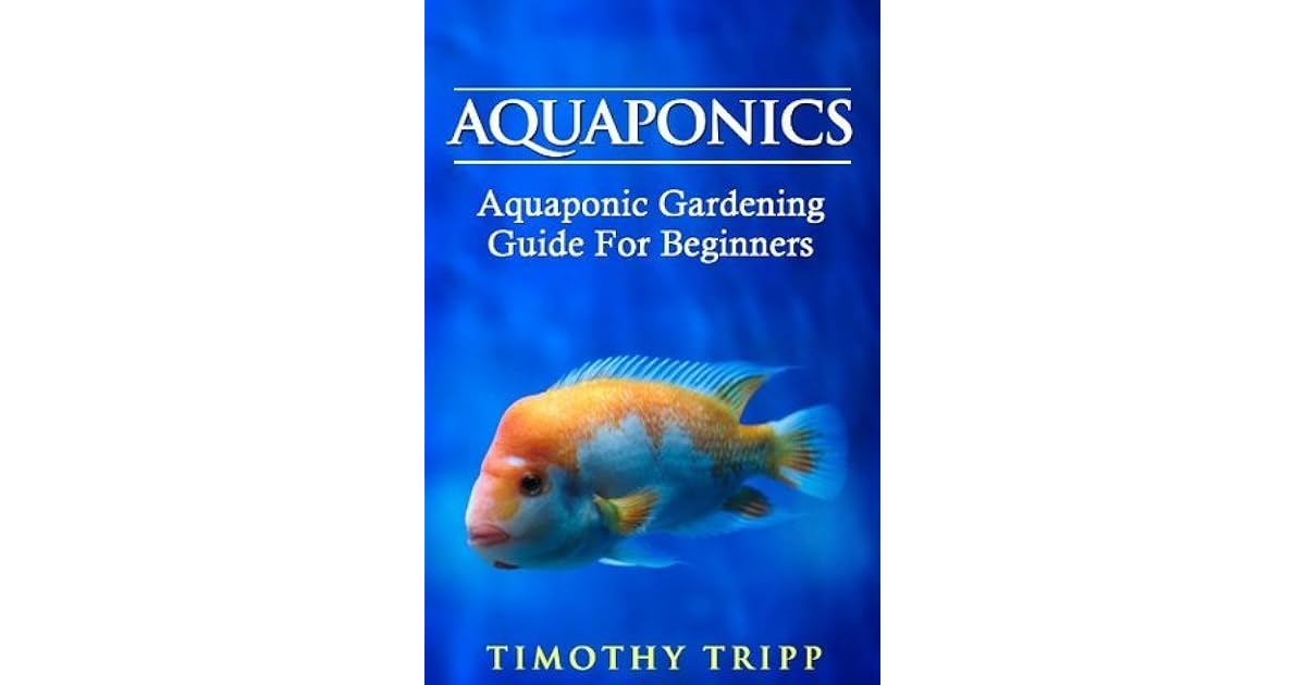 Aquaponics: Aquaponic Gardening Guide For Beginners by Timothy Tripp