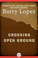 Crossing Open Ground by Barry Lopez