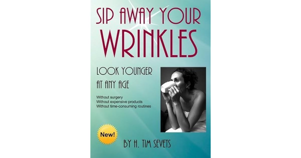 Sip Away Your Wrinkles: Look Younger At Any Age by H. Tim Sevets