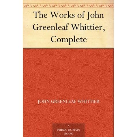 The Works of John Greenleaf Whittier, Complete by John Greenleaf ...