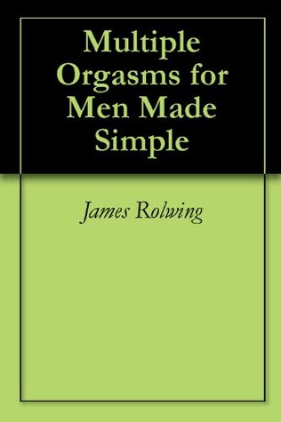 Multiple Orgasms for Men Made Simple by James Rolwing