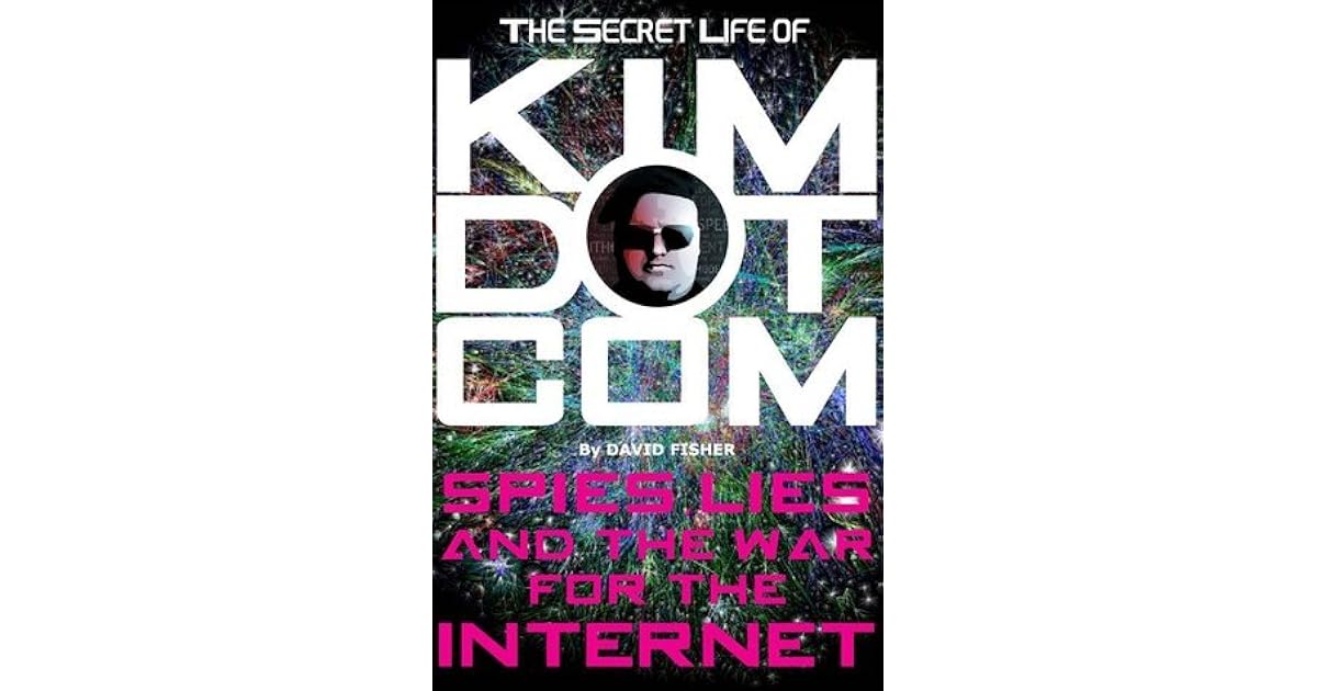 The Secret Life of Kim Dotcom: Spies, Lies and the War for the Internet ...