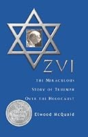 Zvi: The Miraculous Story of Triumph Over the Holocaust by Elwood McQuaid