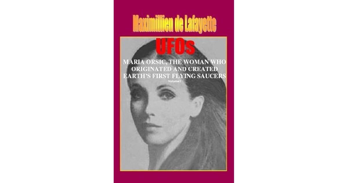 Volume II. UFOs: MARIA ORSIC, THE WOMAN WHO ORIGINATED AND CREATED ...