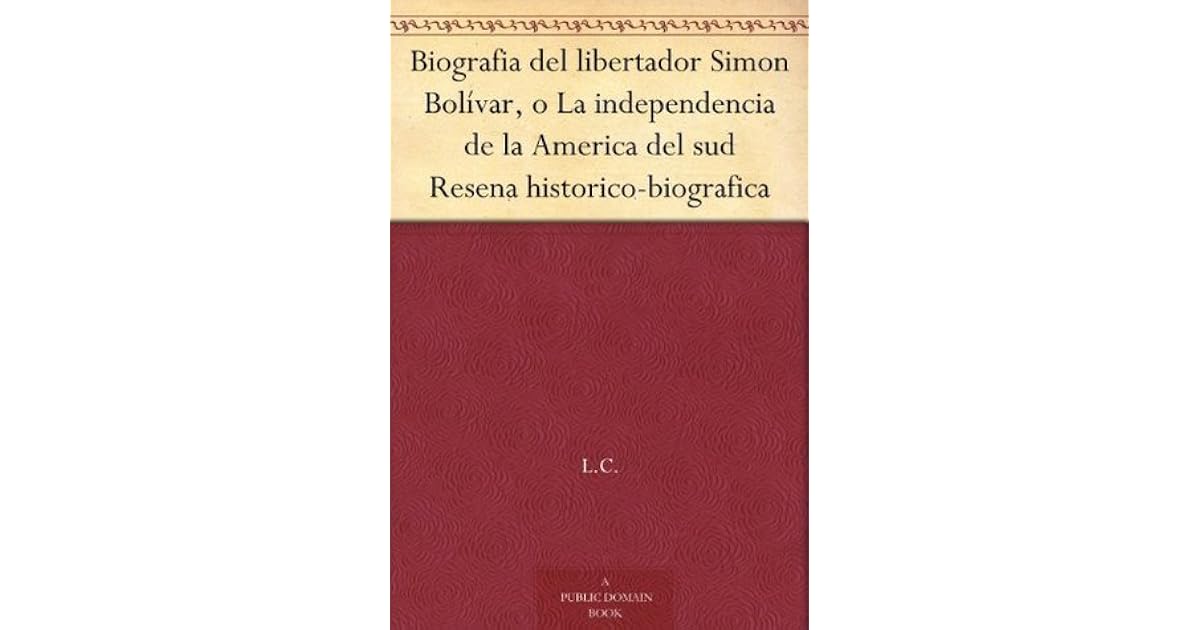 Biografia del libertador Simon Bolívar, o La independencia de la ...