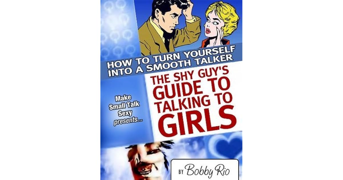 The Shy Guy's Guide to Talking to Girls: How to Turn Yourself into a ...