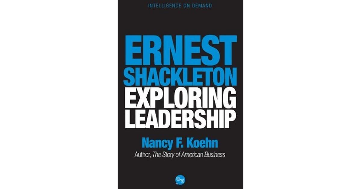 Ernest Shackleton Exploring Leadership by Nancy F. Koehn