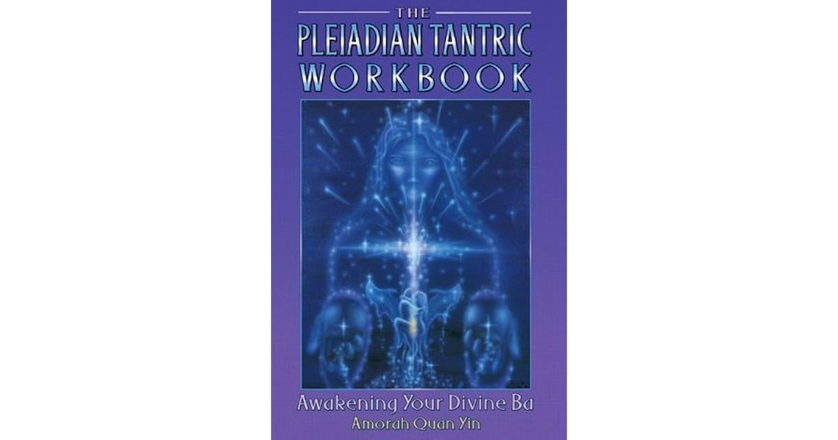 The Pleiadian Tantric Workbook: Awakening Your Divine Ba by Amorah Quan Yin