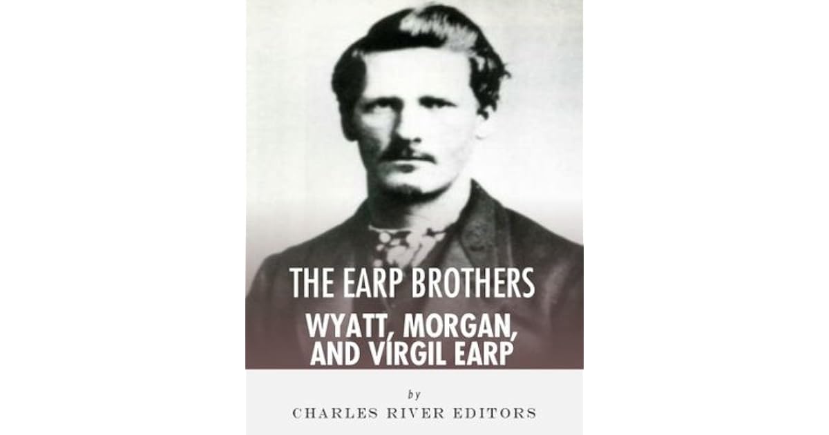 The Earp Brothers: Wyatt, Virgil and Morgan Earp by Charles River Editors