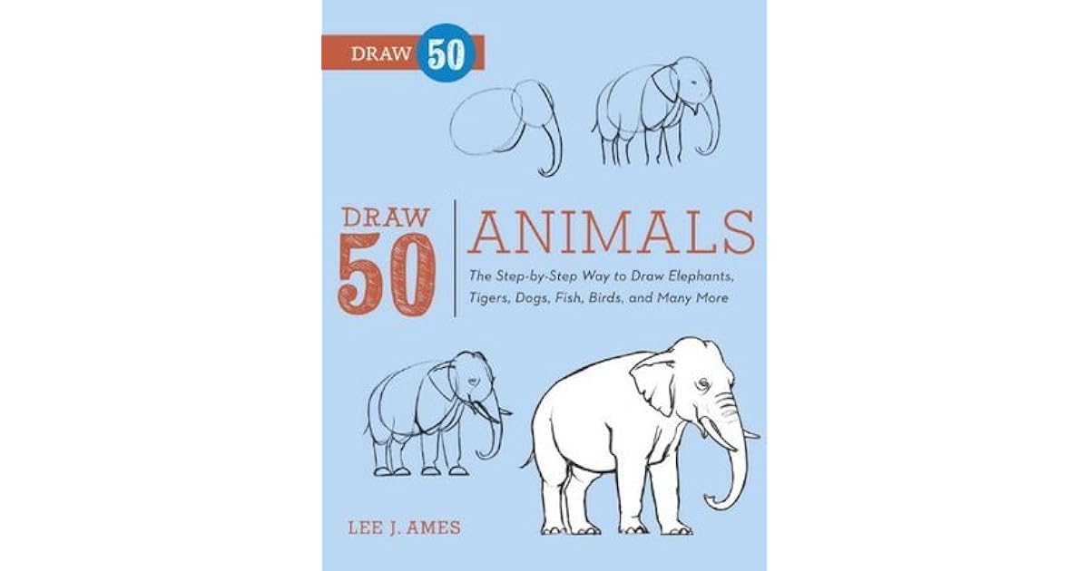 Draw 50 Animals: The Step-by-Step Way to Draw Elephants, Tigers, Dogs ...
