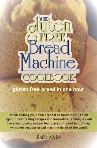 Gluten Free Bread Machine Cookbook by Kathy Addis