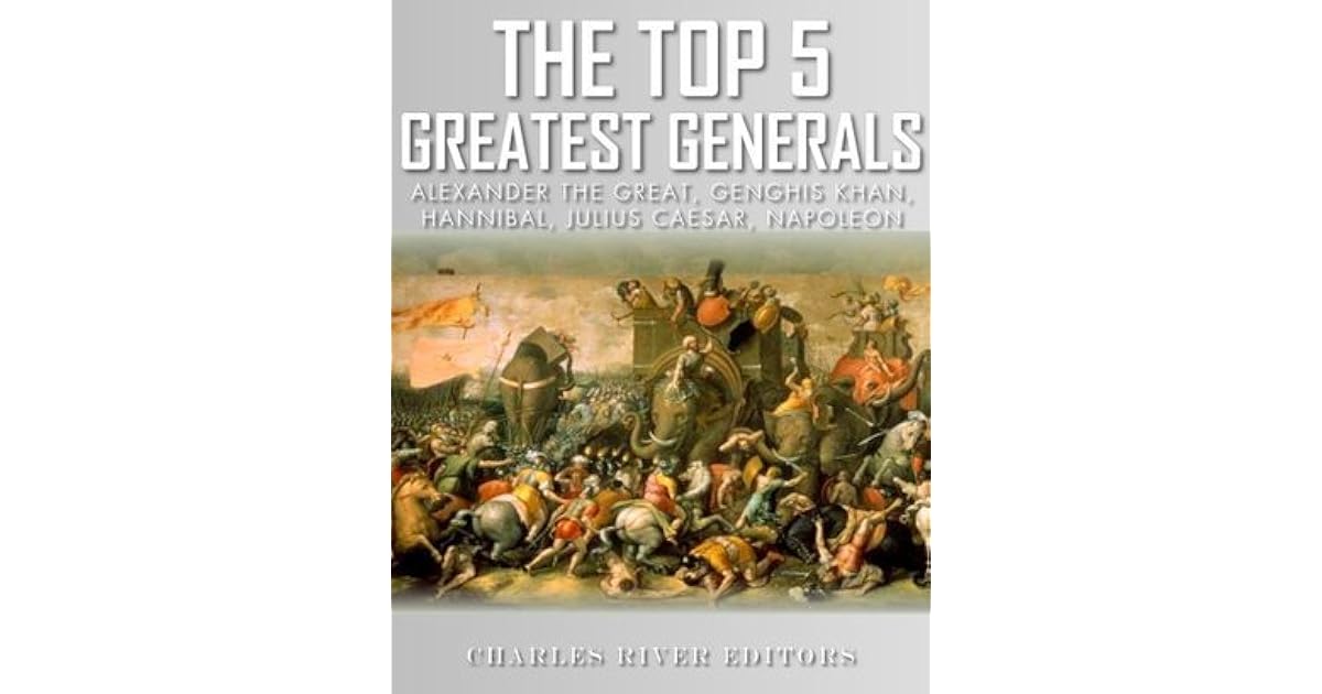 The Top 5 Greatest Generals: Alexander the Great, Hannibal, Julius ...