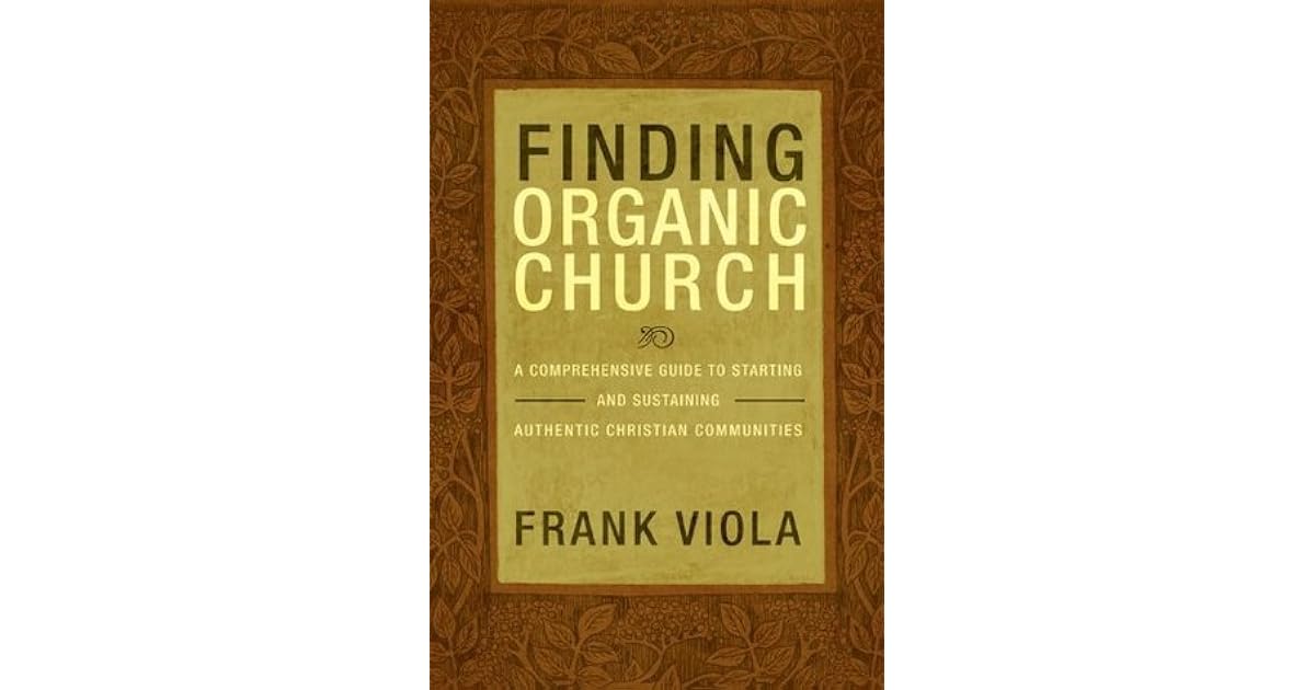 Finding Organic Church: A Comprehensive Guide to Starting and ...