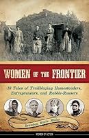 Women of the Frontier: 16 Tales of Trailblazing Homesteaders ...