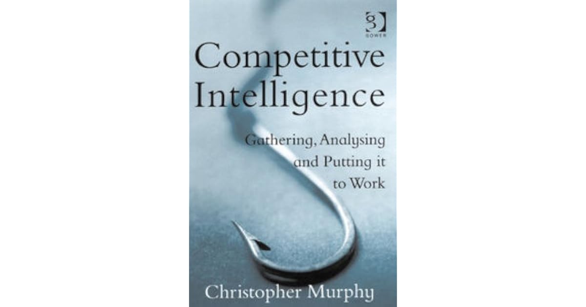 Competitive Intelligence: Gathering, Analysing and Putting It to Work ...