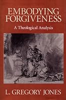 Embodying Forgiveness: A Theological Analysis by L. Gregory Jones