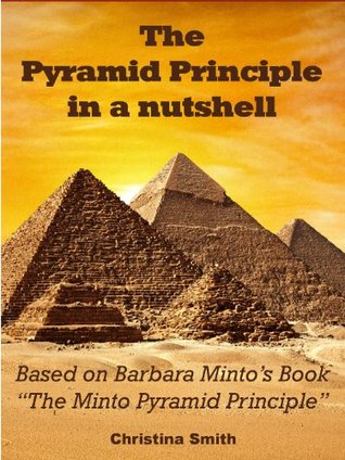 The Pyramid Principle in a nutshell: Based on Barbara Minto's Book "The ...