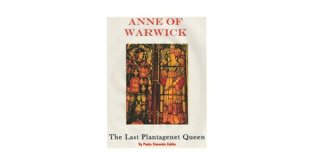 Anne of Warwick The Last Plantagenet Queen by Paula Simonds Zabka