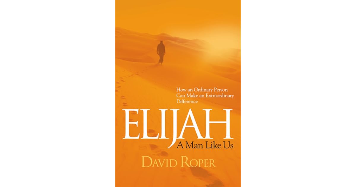 Elijah: A Man Like Us: How an Ordinary Person Can Make an Extraordinary ...