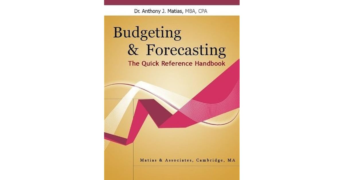 Budgeting and Forecasting - The Quick Reference Handbook by Anthony J. Matias