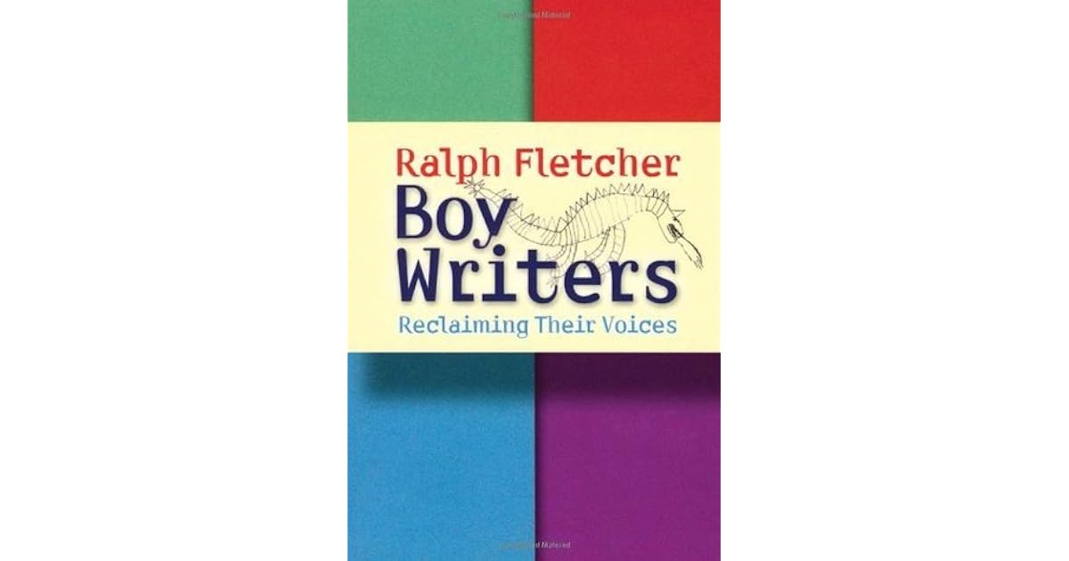 Boy Writers: Reclaiming Their Voices by Ralph Fletcher