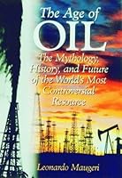 The Age of Oil: The Mythology, History, and Future of the World's Most ...