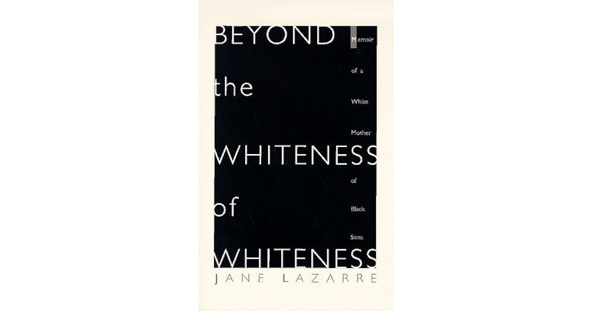 Beyond The Whiteness of Whiteness: Memoir of a White Mother of Black ...