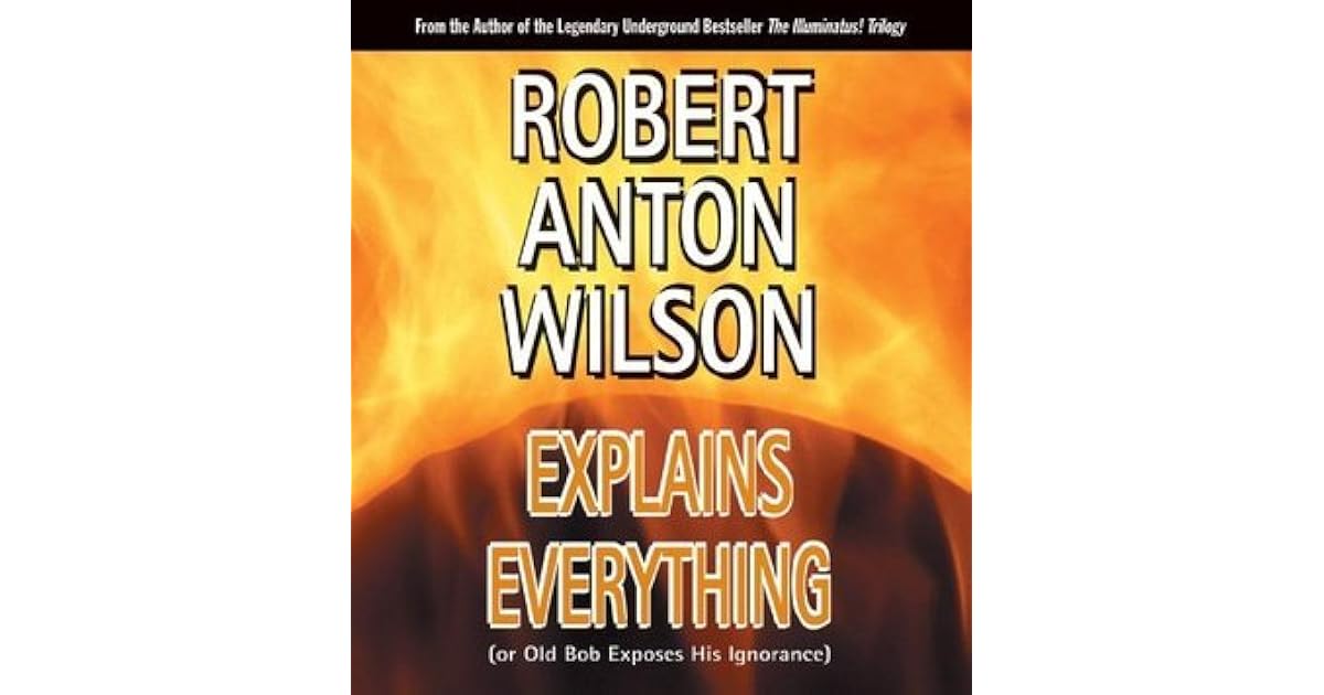Robert Anton Wilson Explains Everything by Robert Anton Wilson