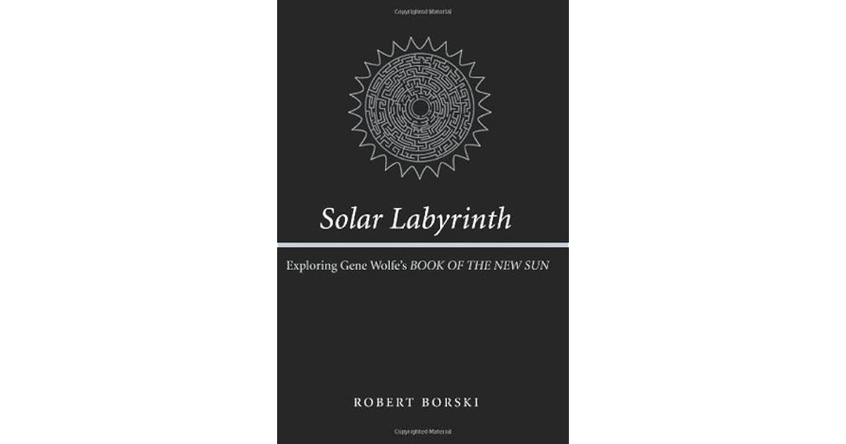 Solar Labyrinth: Exploring Gene Wolfe's BOOK OF THE NEW SUN by Robert Borski
