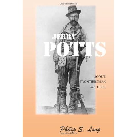 Jerry Potts: Scout, Frontiersman and Hero by Philip S. Long — Reviews ...