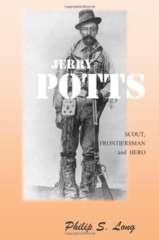 Jerry Potts: Scout, Frontiersman and Hero by Philip S. Long