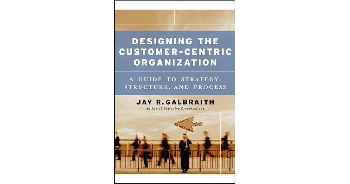 Designing the Customer-Centric Organization: A Guide to Strategy ...