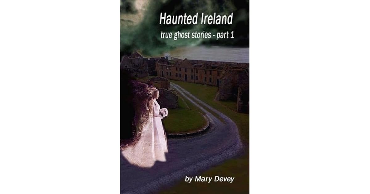 Haunted Ireland: True Ghost Stories Part 1 by Mary Devey