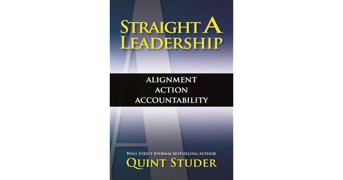 Straight A Leadership: Alignment, Action, Accountability by Quint Studer