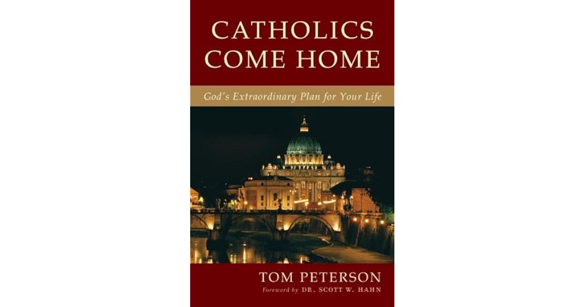 Catholics Come Home: God's Extraordinary Plan for Your Life by Tom Peterson