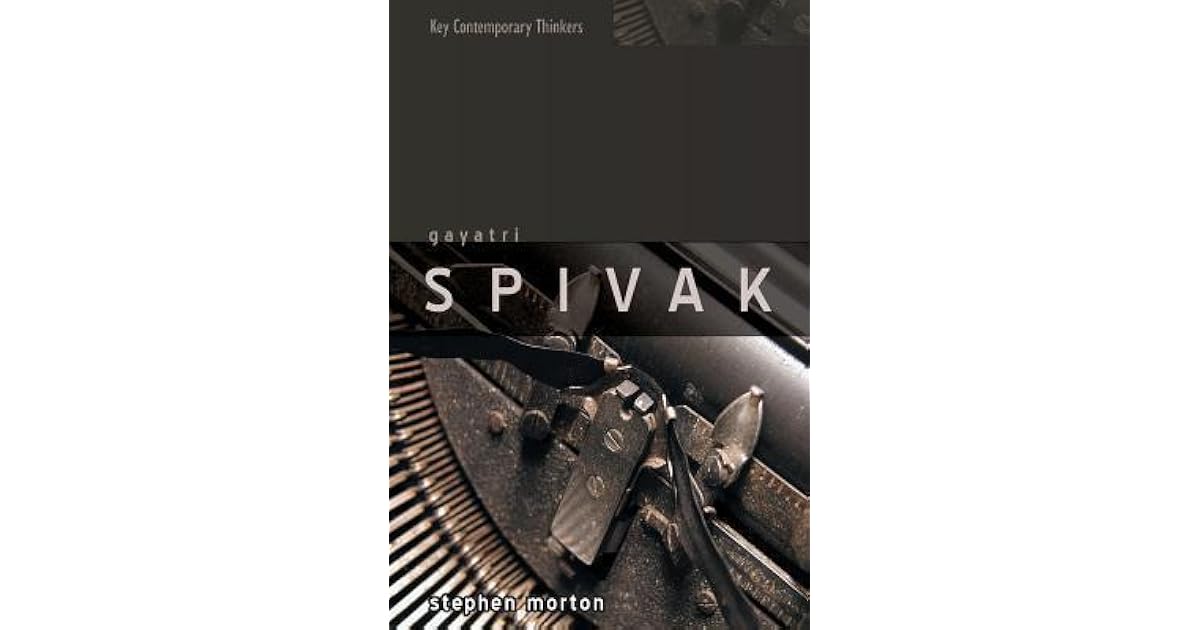 Gayatri Spivak: Ethics, Subalternity and the Critique of Postcolonial ...