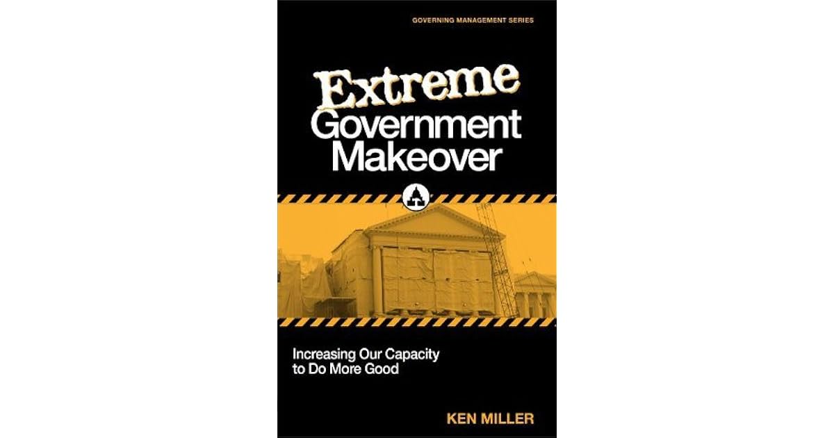 Extreme Government Makeover: Increasing Our Capacity to Do More Good by ...